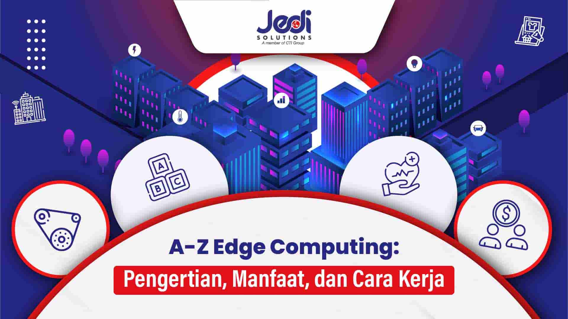 A-Z Edge Computing: Pengertian, Manfaat, dan Cara Kerja A-Z Edge Computing: Pengertian, Manfaat, dan Cara Kerja
